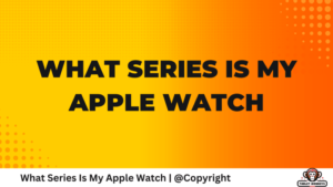 What Series Is My Apple Watch? How to Identify Which Model You Have